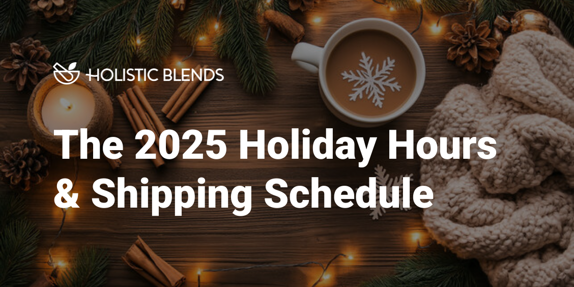 2025 Holistic Blends Holiday Hours & Shipping Schedule